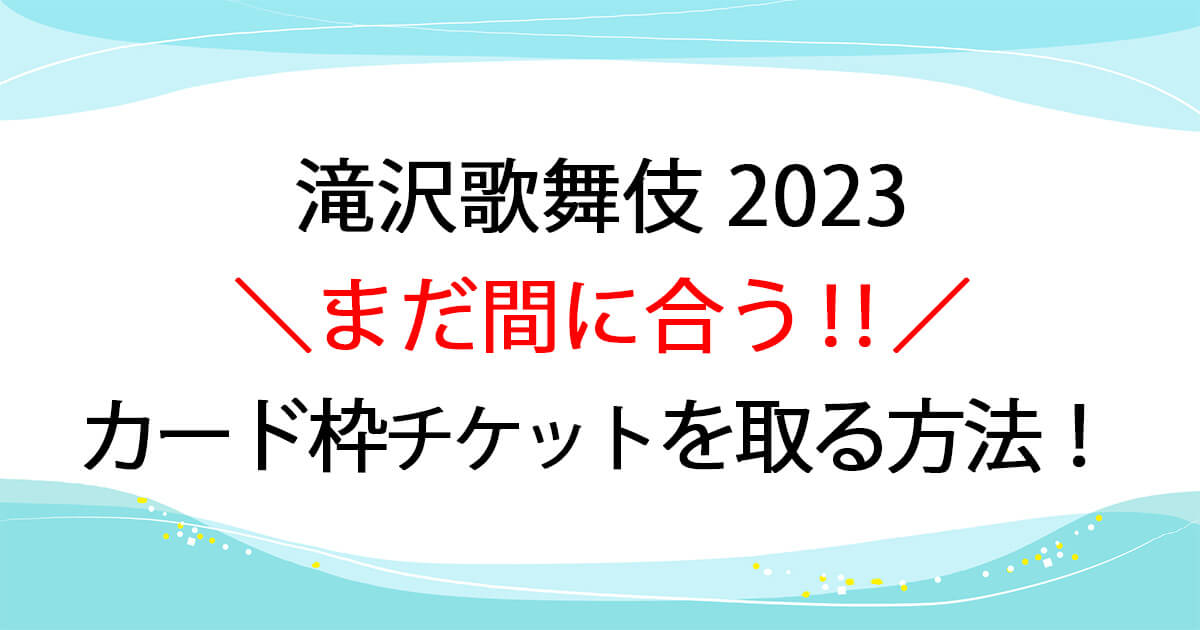 滝沢歌舞伎2023ゼロファイナルのカード枠情報！当たりやすいのはどれ？申し込み方法も！